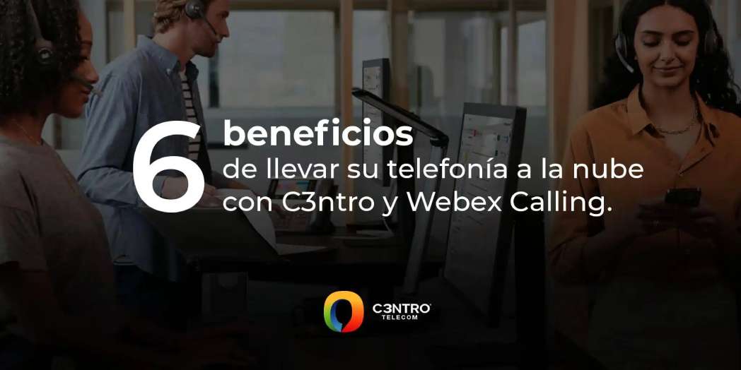 6 beneficios de la telefonía en la nube con C3ntro y Webex Calling